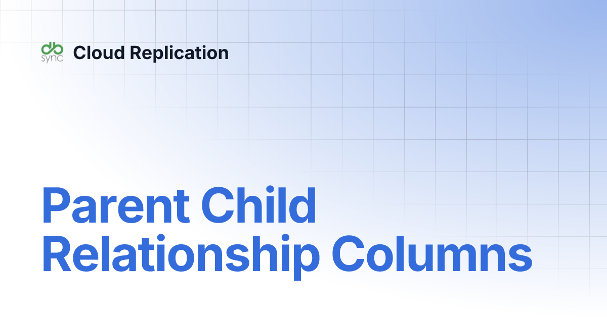 Parent Child Relationship Columns | Cloud Replication