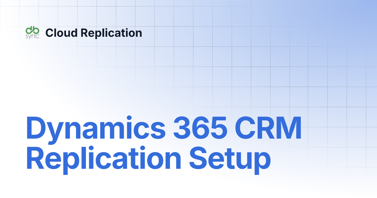 Dynamics 365 CRM Replication Setup | Cloud Replication