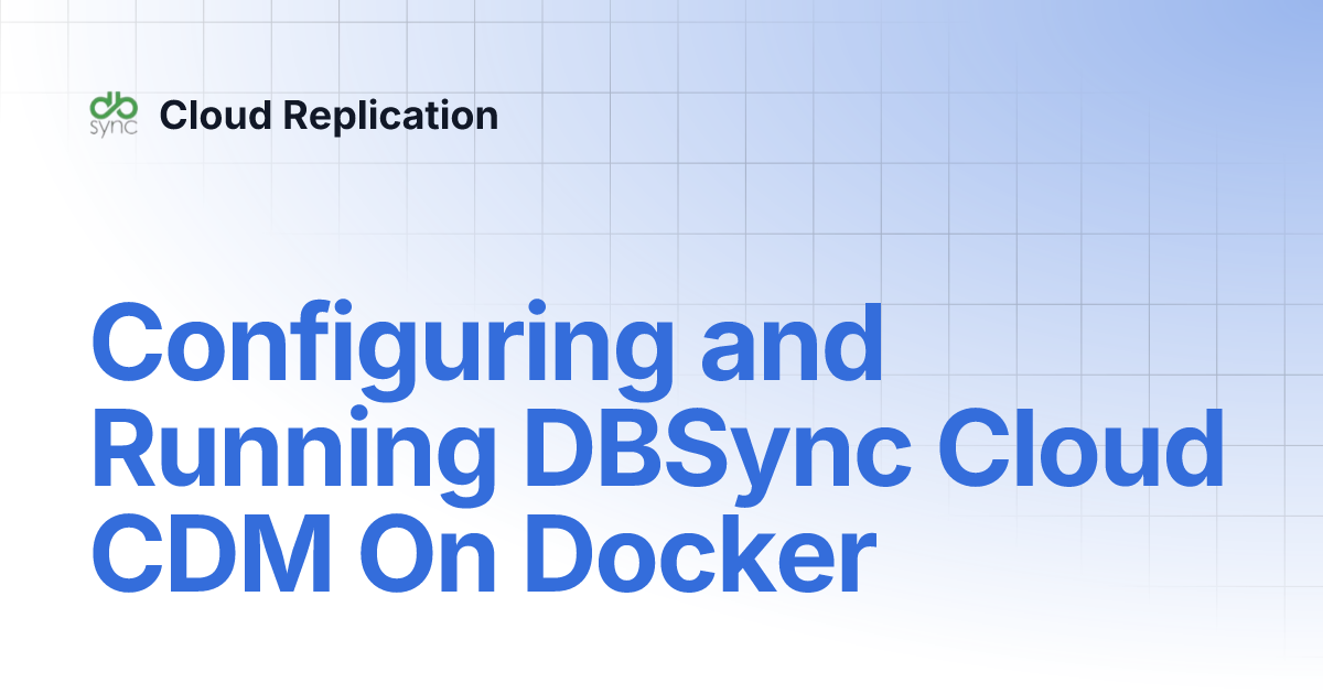 Configuring and Running DBSync Cloud CDM On Docker | Cloud Replication