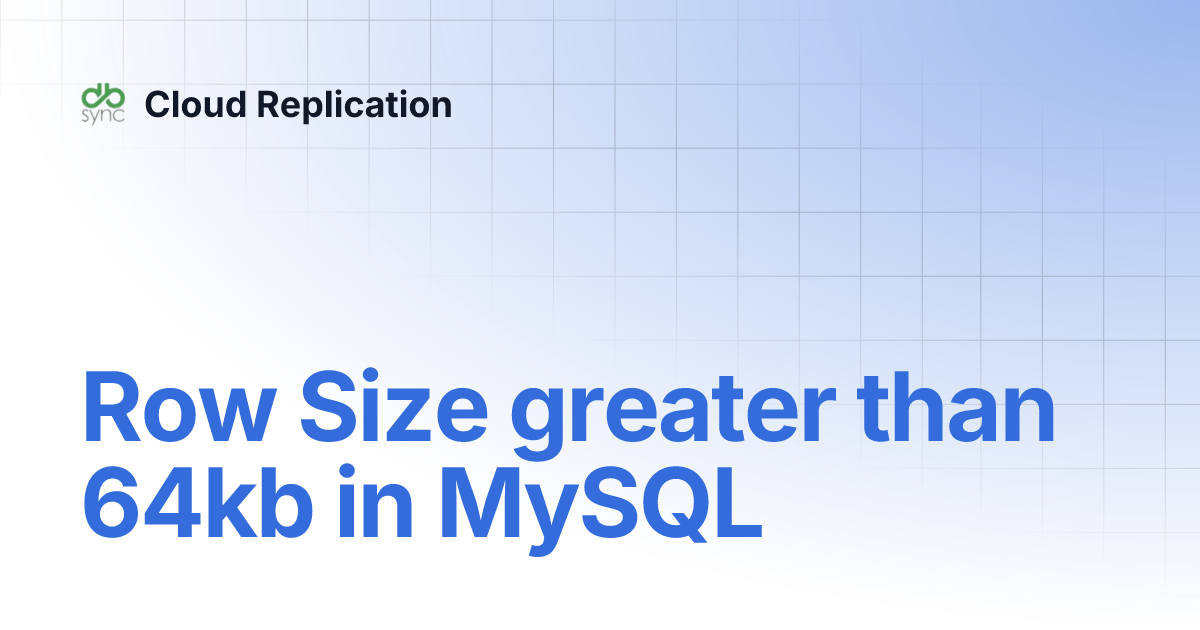 Row Size greater than 64kb in MySQL | Cloud Replication