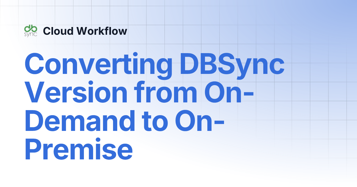 Converting DBSync Version from On-Demand to On-Premise | Cloud Workflow